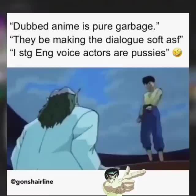 ”Dubbed anime is pure garbage." “They be making the dialogue soft asf ...