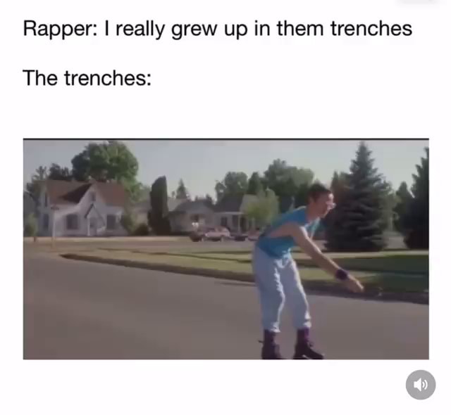 Rapper: I really grew up in them trenches The trenches: - iFunny