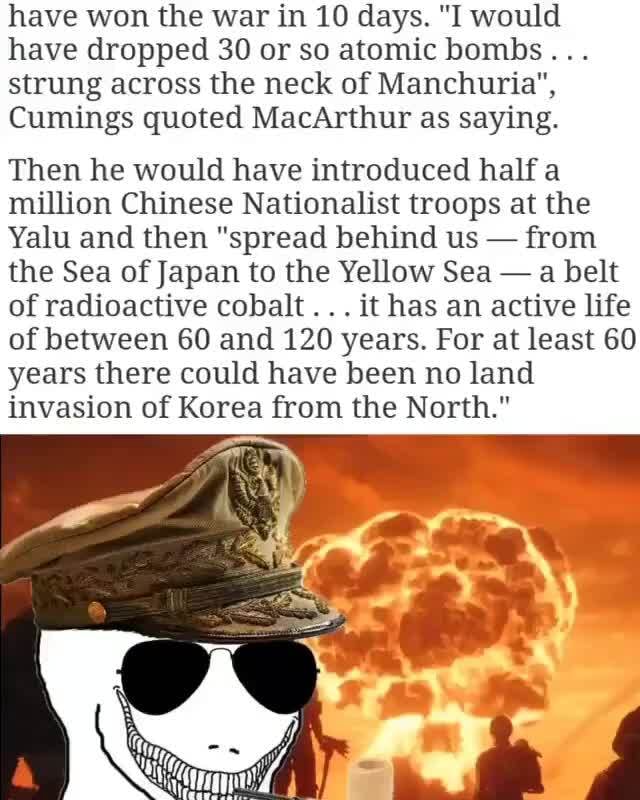 Have won the war in 10 days. "I would have dropped 30 or so atomic ...