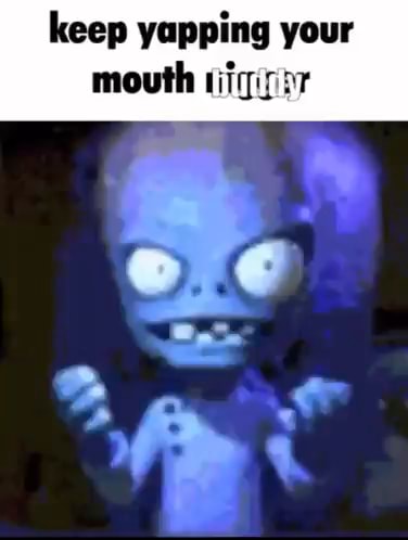 Keep yapping your mouth - iFunny