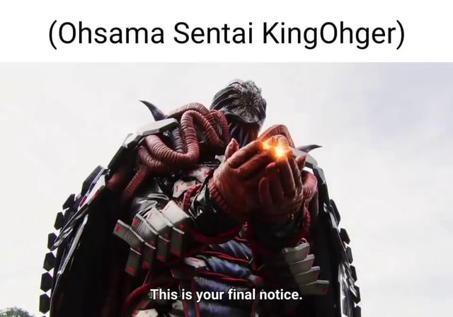 (Ohsama Sentai KingOhger) This is your final notice. - iFunny