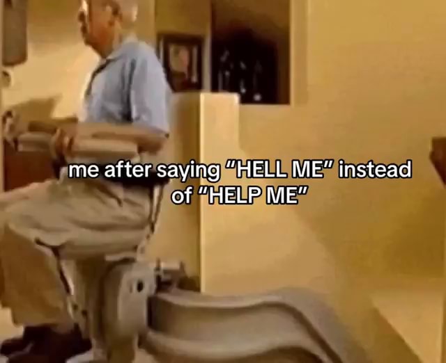 Me after saying "HELL ME" instead of "HELP ME" al - iFunny
