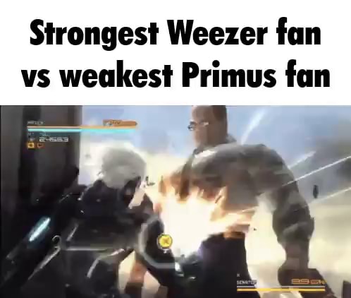 Strongest Weezer fan vs weakest Primus fan - iFunny