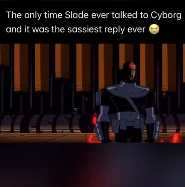 The only time Slade ever talked to Cyborg and it was the sassiest reply ...