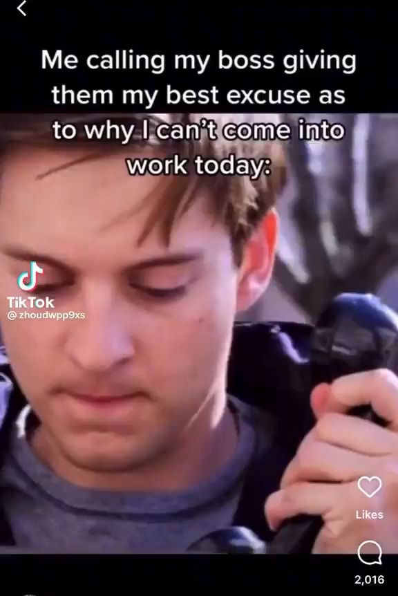 Me calling my boss giving them my best excuse as to why I can't come ...