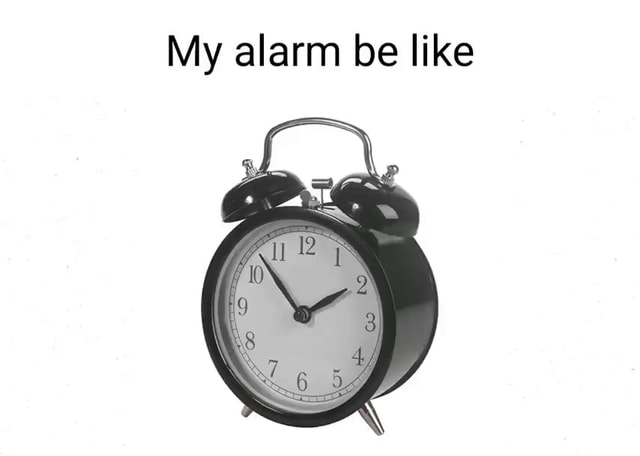 My alarm be like - iFunny