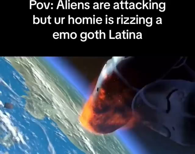 Pov: Aliens are attacking but ur homie is rizzing a emo goth Latina ...