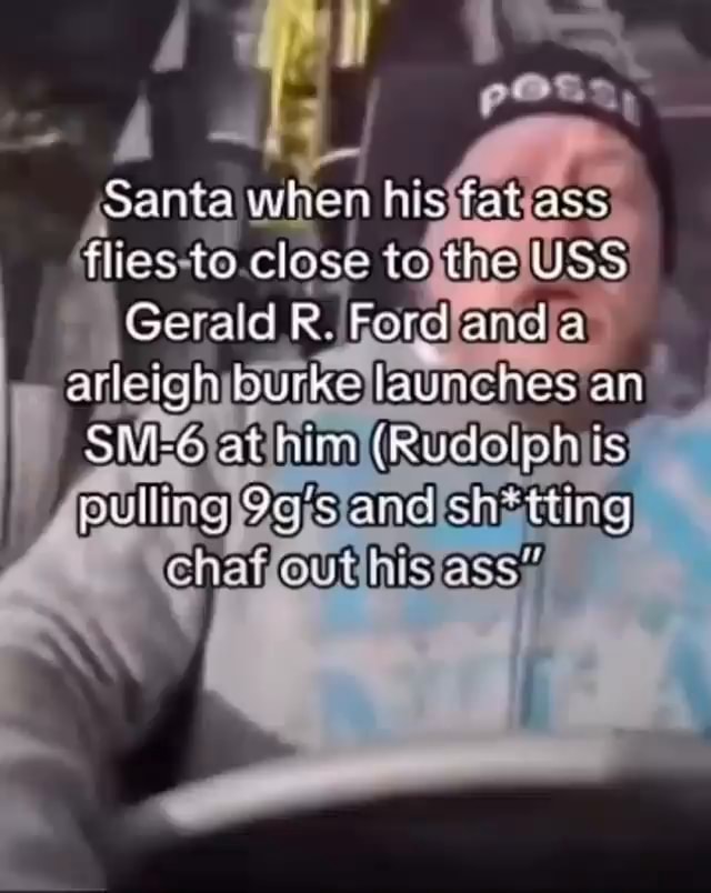 Santa when pis fat ass tlas to close to the USS R Ford and Gerald ...