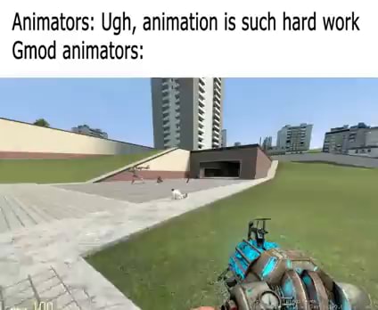 Animators: Ugh, animation is such hard work Gmod animators: - iFunny