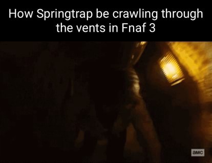 How Springtrap be crawling through the vents in Fnaf 3 - iFunny