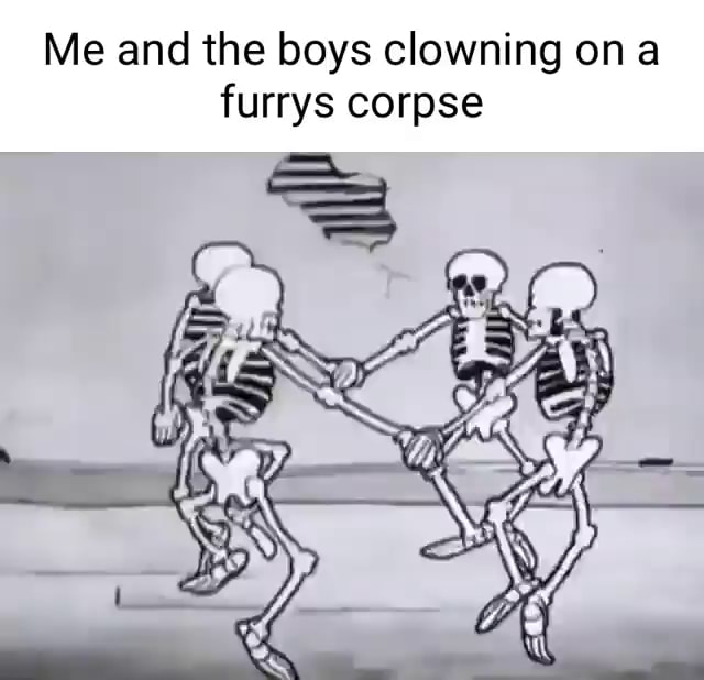 Me and the boys clowning on a furrys corpse - iFunny