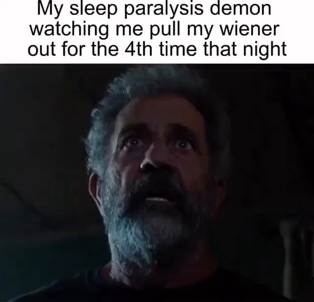 My sleep paralysis demon watching me pull my wiener out for the time ...