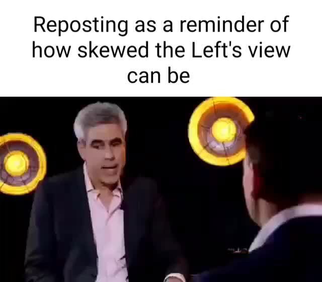 Reposting as a reminder of how skewed the Left's view can be - iFunny