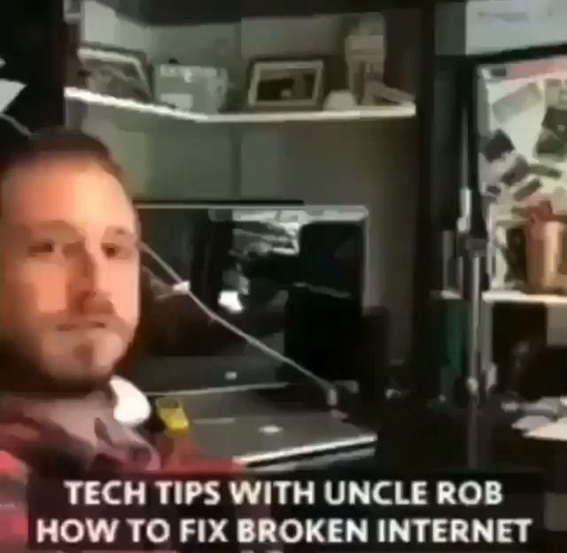 AS TECH TIPS WITH UNCLE ROB HOW TO FIX BROKEN INTERNET - iFunny