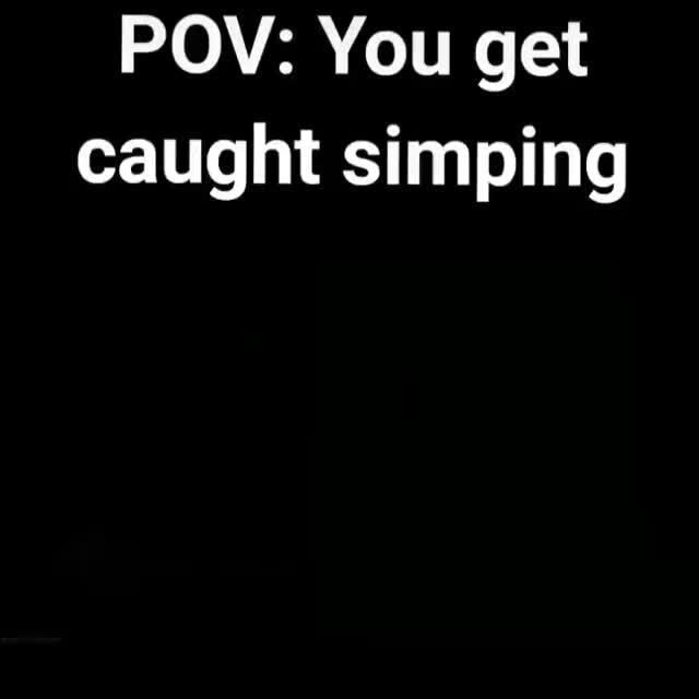 POV: You get caught simping - iFunny
