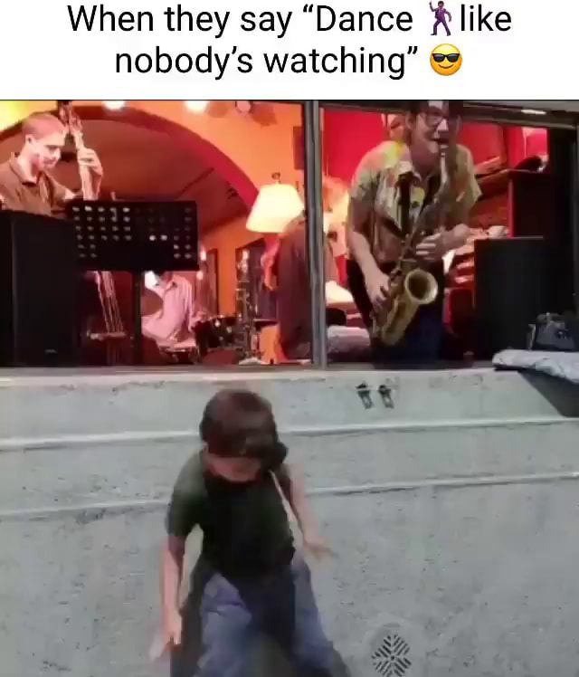 When they say "Dance like nobody's watching" - iFunny