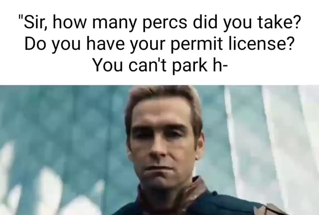 "Sir, how many percs did you take? Do you have your permit license? You ...