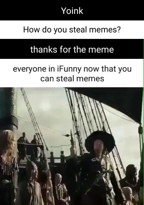 Yoink How do you steal memes? thanks for the meme everyone in iFunny ...