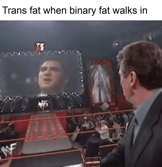 Trans fat when binary fat walks in we - iFunny