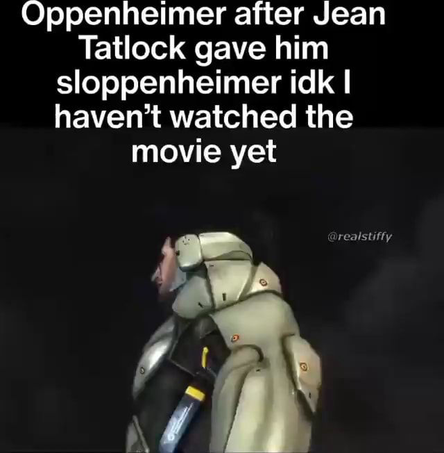 Oppenheimer after Jean Tatlock gave him sloppenheimer idk I haven't ...