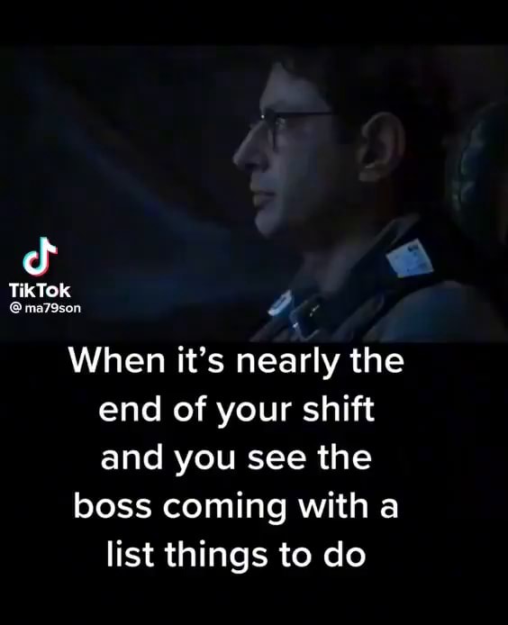 Sf Tik Tok Bins Mson When it's nearly the end of your shift and you see ...