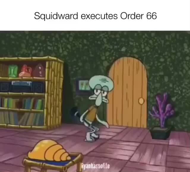 Squidward executes Order 66 WAY) - iFunny