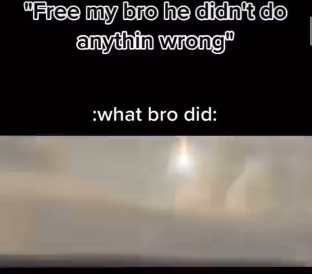 Free my bro he clo anyihin wrong? :what bro did: - iFunny