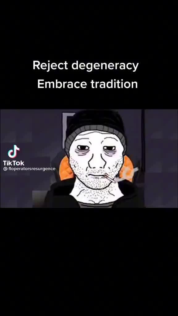 Reject degeneracy Embrace tradition TikTok floperatorsresurgence - iFunny
