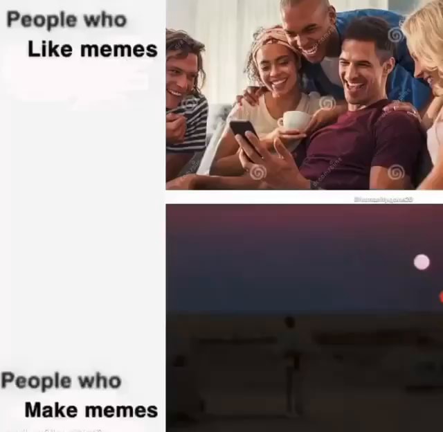 People who Like memes People who Make memes - iFunny