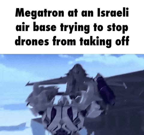 Megatron at an Israeli air base trying to stop drones from taking off ...