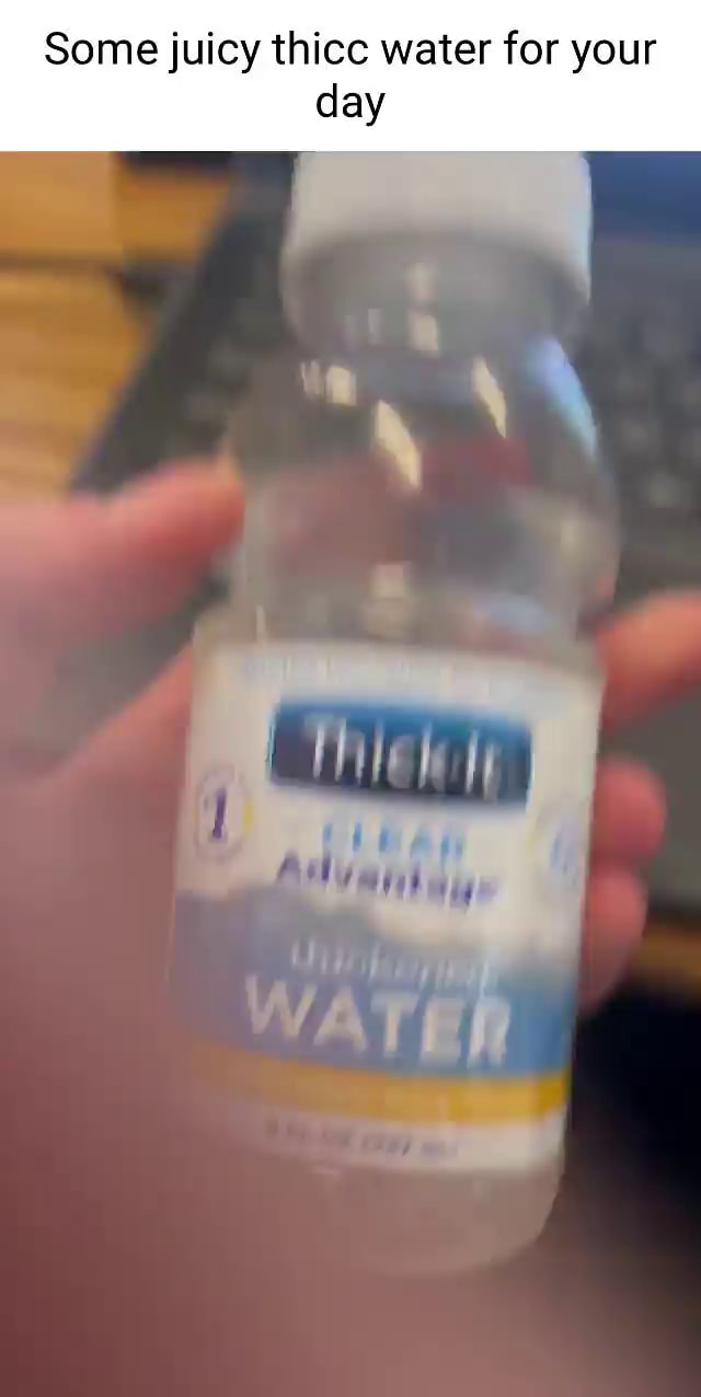 Some juicy thicc water for your day - iFunny