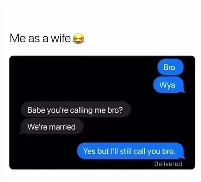 Me as wife Bro Babe you're calling me bro? We're married Yes but I'll ...