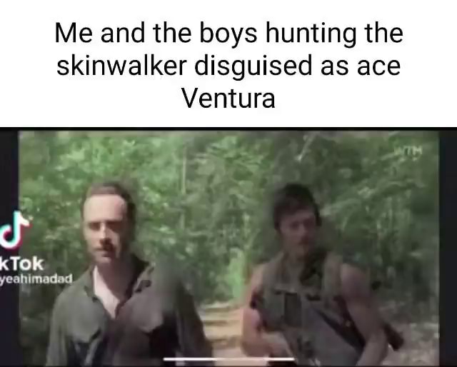 Me and the boys hunting the skinwalker disguised as ace Ventura yeahimadad. - iFunny