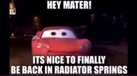HEY MATER! ITS NICE TO FINALLY BE BACK IN RADIATOR SPRINGS - iFunny