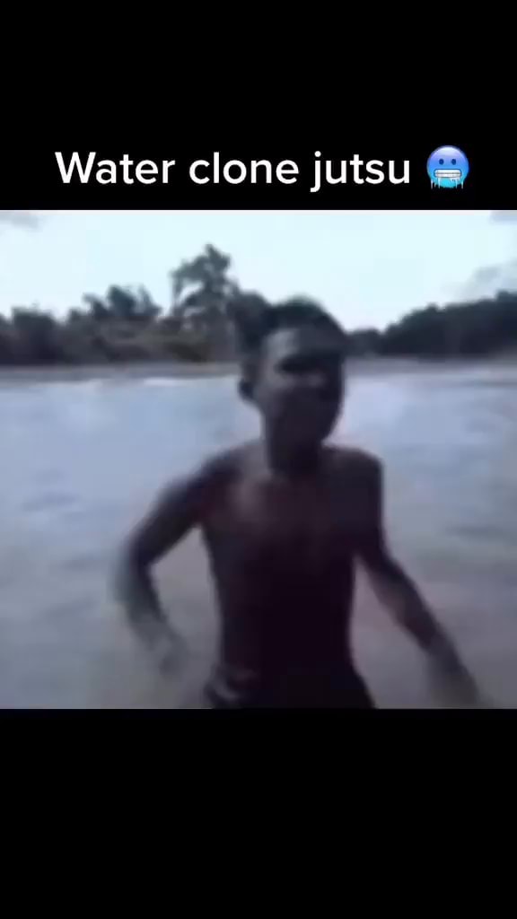 Water clone jutsu - iFunny