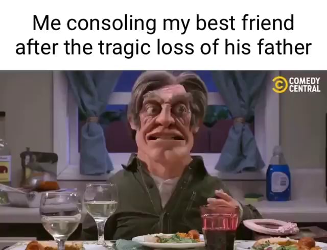 Me consoling my best friend after the tragic loss of his father COMEDY ...