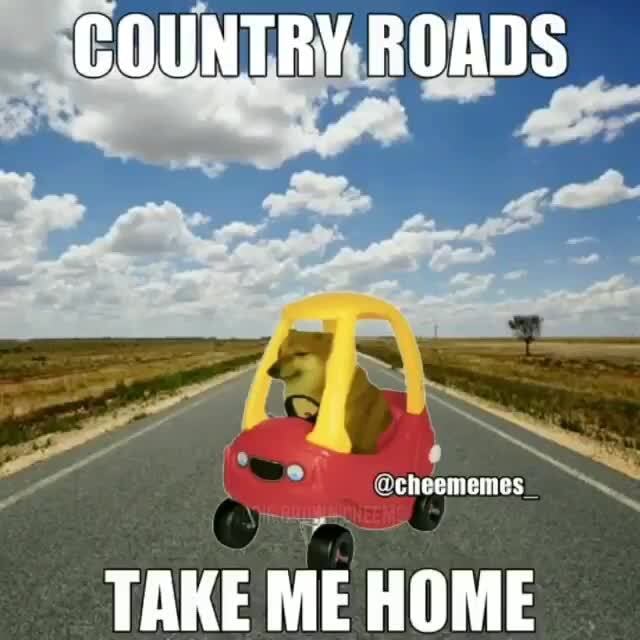 COUNTRY ROADS @cheememes TAKE ME HOME - iFunny