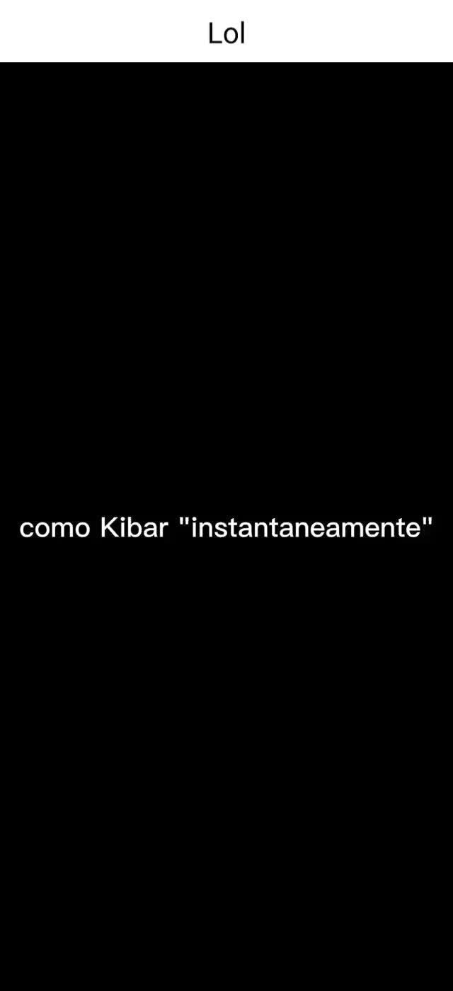 Lol como Kibar "instantaneamente" - iFunny
