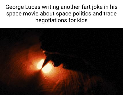 George Lucas writing another fart joke in his space movie about space ...