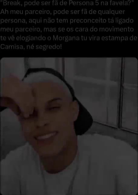 Break, pode ser Tá de Persona na favela? Ah meu parceiro, pode ser fã ...