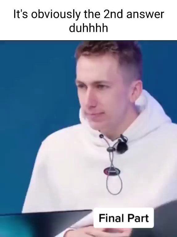 It's obviously the answer duhhhh Final Part - iFunny