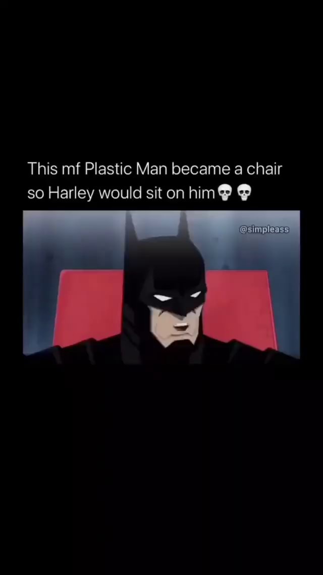 This mf Plastic Man became a chair so Harley would sit on him - iFunny