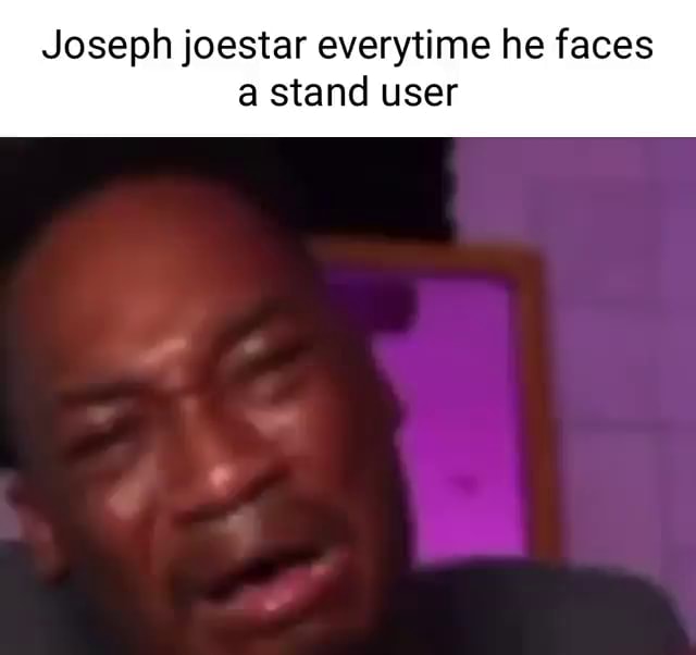 Joseph joestar everytime he faces stand user - iFunny
