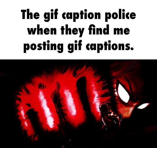 The gif caption police when they find me posting gif captions. - iFunny