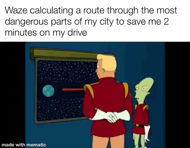 Waze calculating a route through the most dangerous parts of my city to ...
