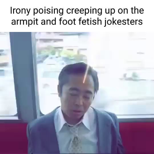 Lrony poising creeping up on the armpit and foot fetish jokesters - iFunny