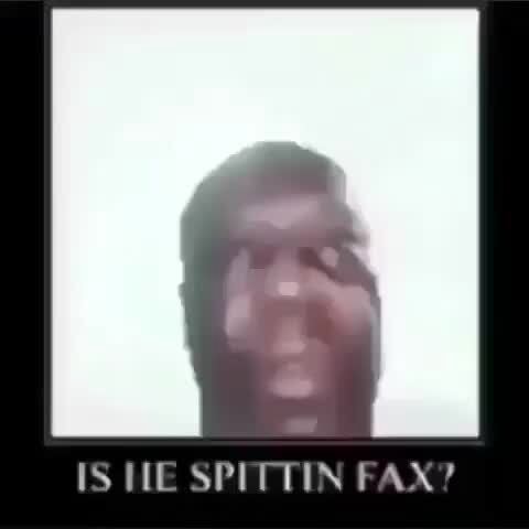 IS HE SPITTIN FAX? - iFunny