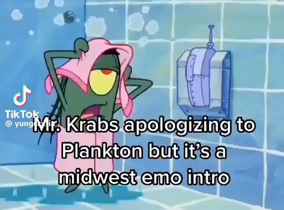 Cf Krabs apologizing to Plankton but it's a midwest emo intro - iFunny