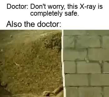 Doctor: Don't worry, this X-ray is completely safe. Also the doctor ...