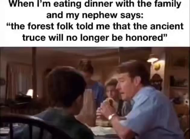 And my nephew says: "the forest folk told me that the ancient truce ...